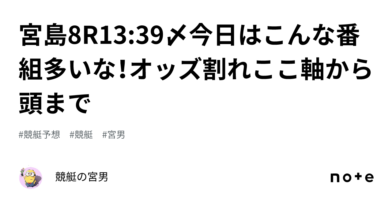 宮島8R13:39〆今日はこんな番組多いな！オッズ割れここ軸から頭まで｜競艇の宮男