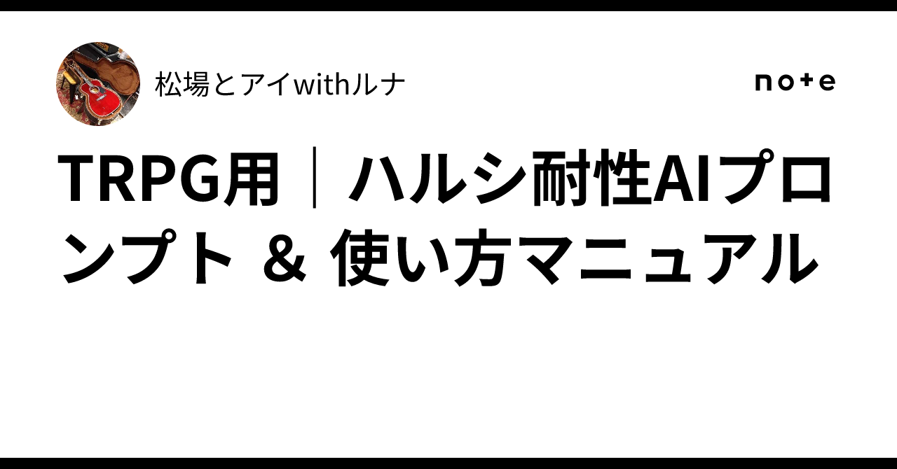 🎲 TRPG用｜ハルシ耐性AIプロンプト ＆ 使い方マニュアル｜松場とアイwithルナ