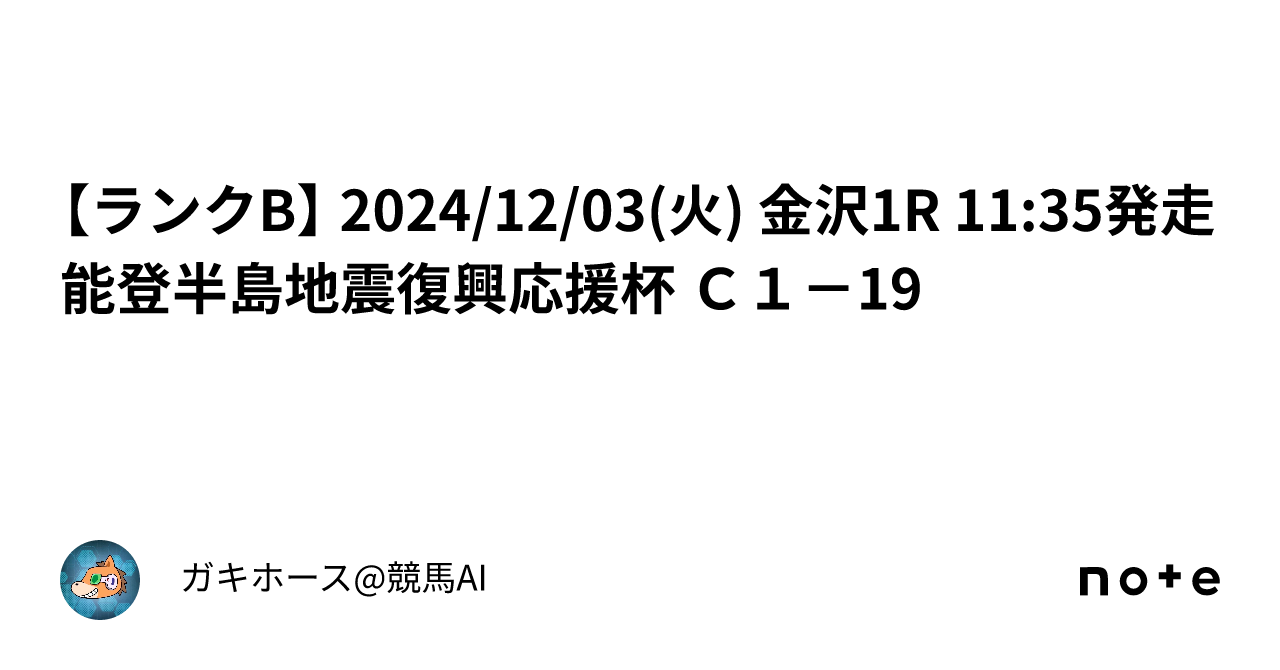 【ランクB】 2024/12/03(火) 金沢1R 11:35発走 能登半島地震復興応援杯 C1－19｜ガキホース@競馬AI