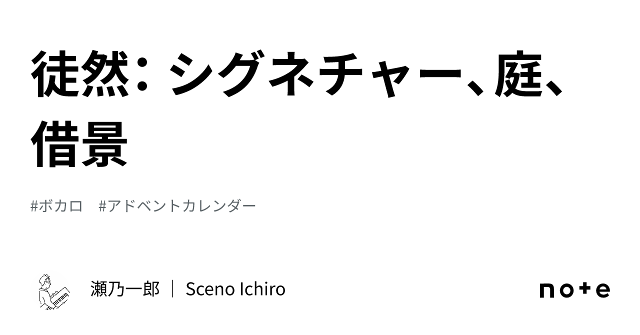 徒然： シグネチャー、庭、借景｜瀬乃一郎 ｜ Sceno Ichiro
