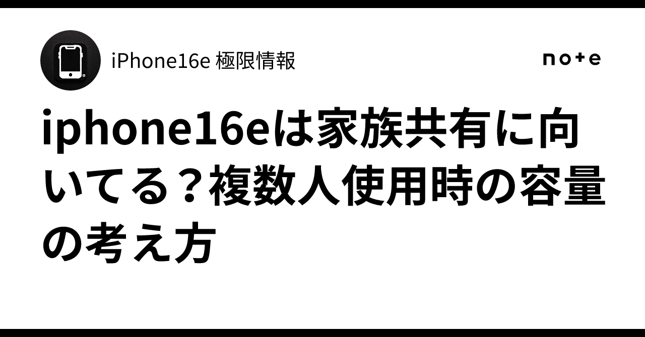 iphone16eは家族共有に向いてる？複数人使用時の容量の考え方｜iPhone16e 極限情報