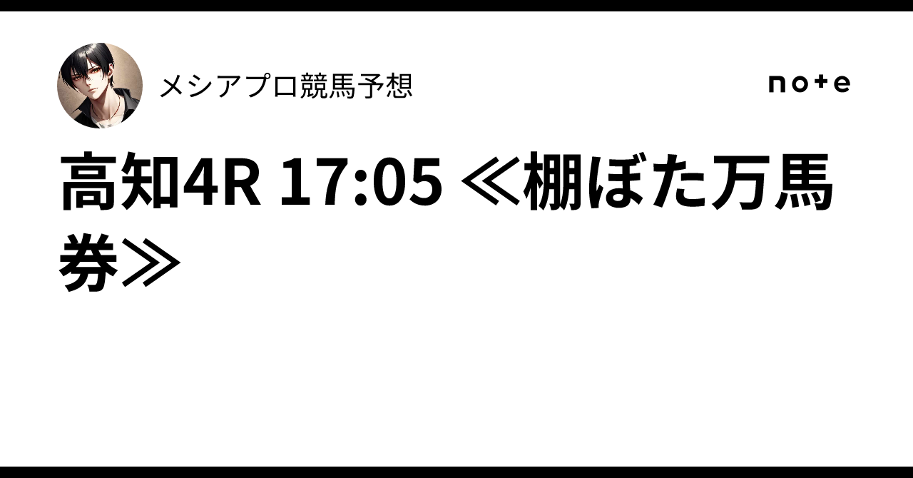 高知4R 17:05 ≪棚ぼた万馬券≫｜🔥メシア👑プロ競馬予想👑🔥