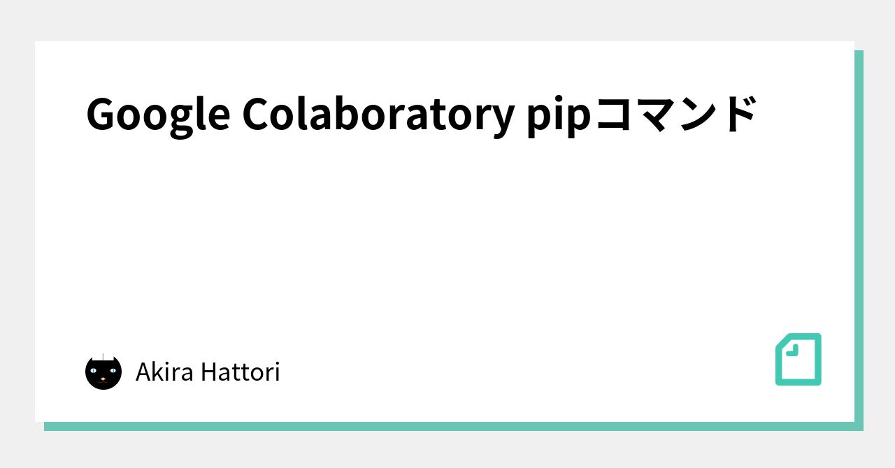 Google Colaboratory pipコマンド｜Akira Hattori