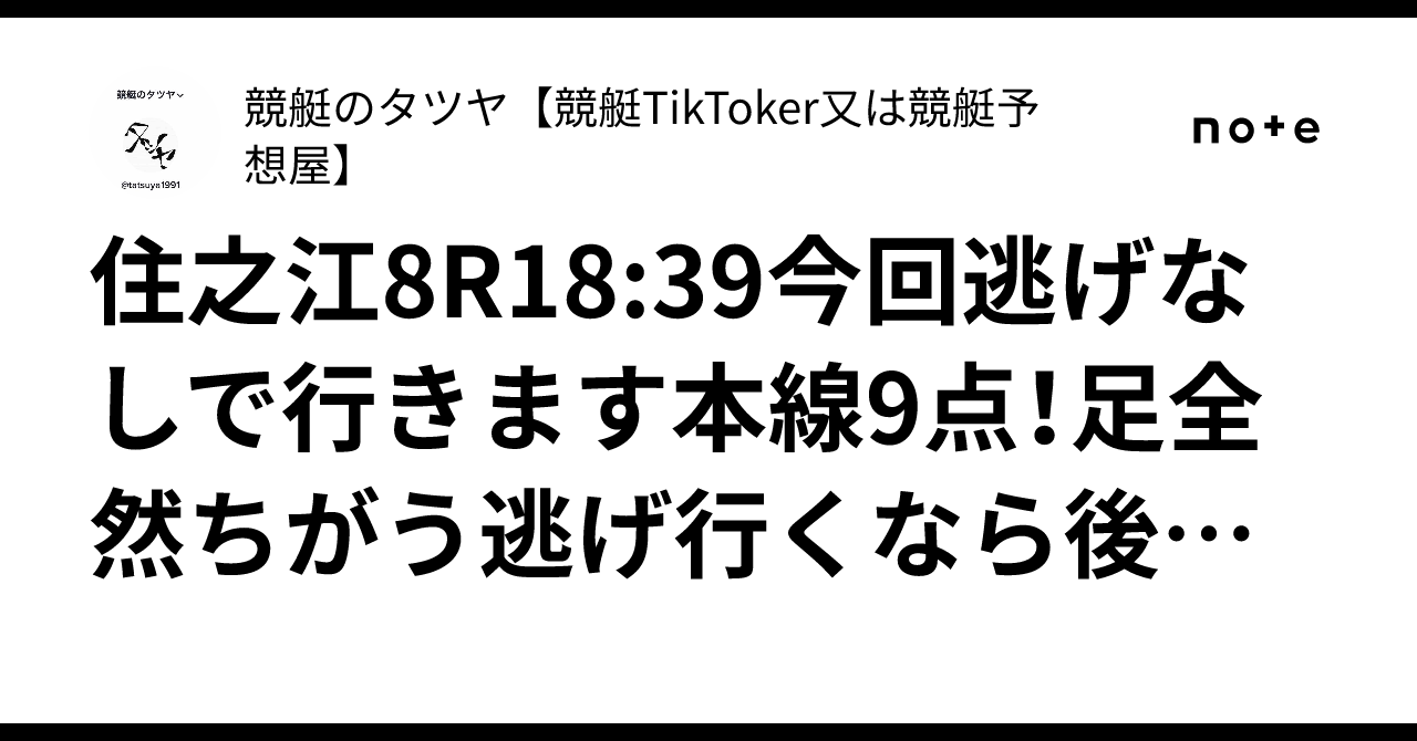 住之江8R18:39今回逃げなしで行きます本線9点！足全然ちがう逃げ行くなら後ろみます｜競艇のタツヤ【競艇TikToker又は競艇予想屋】