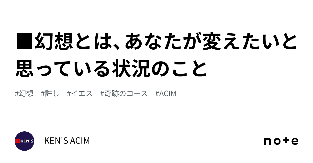 幻想とは、あなたが変えたいと思っている状況のこと｜KEN'S ACIM