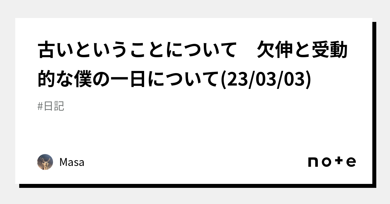 古いということについて 欠伸と受動的な僕の一日について(23/03/03)｜Masa｜note