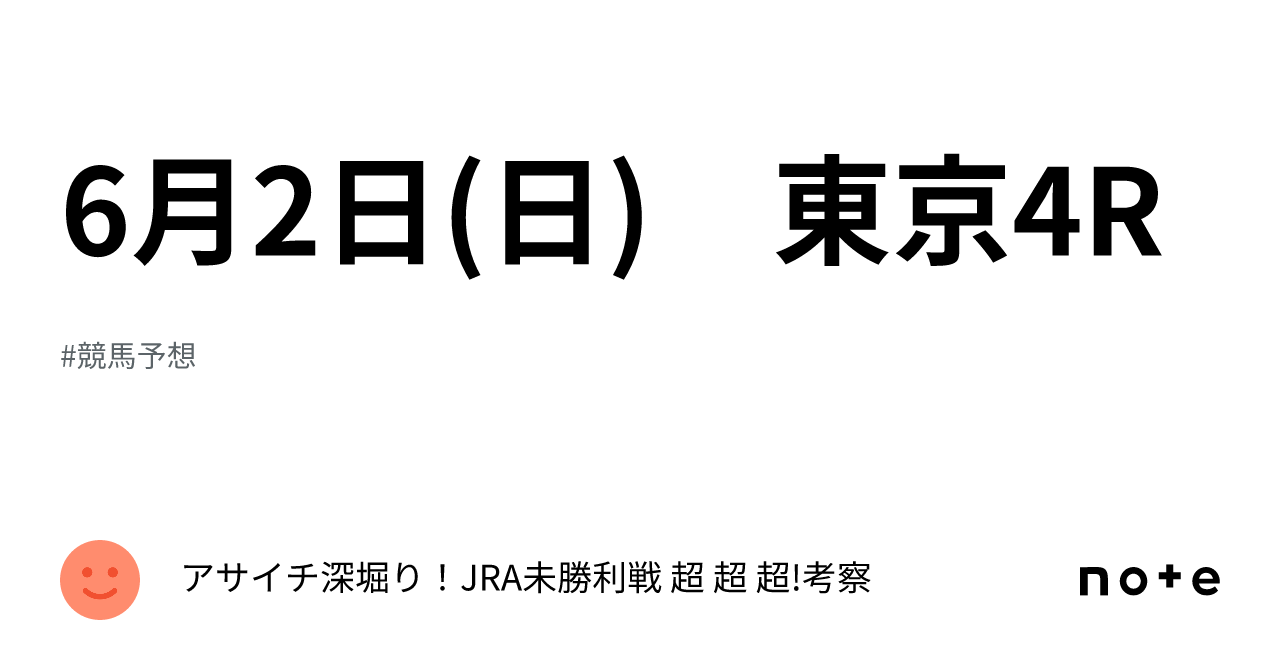 6月2日(日) 東京4R｜アサイチ深堀り！JRA未勝利戦 超 超 超!考察🐎