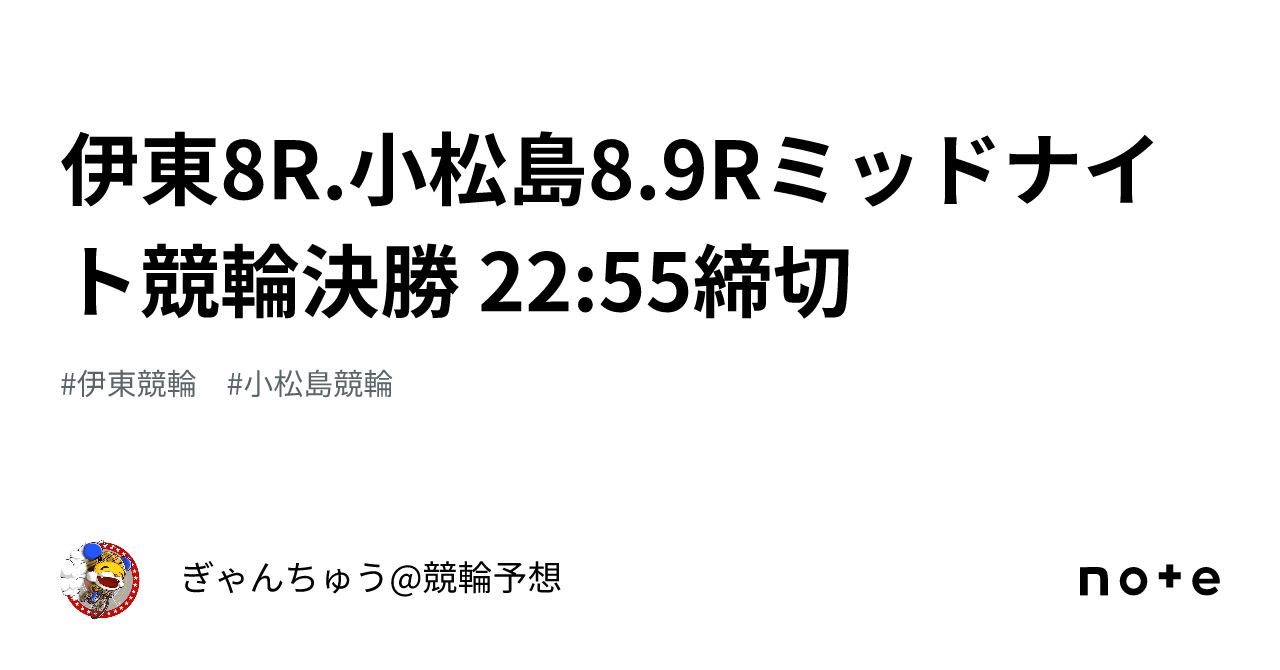 伊東8R.小松島8.9Rミッドナイト競輪決勝 22:55締切｜ぎゃんちゅう@競輪予想