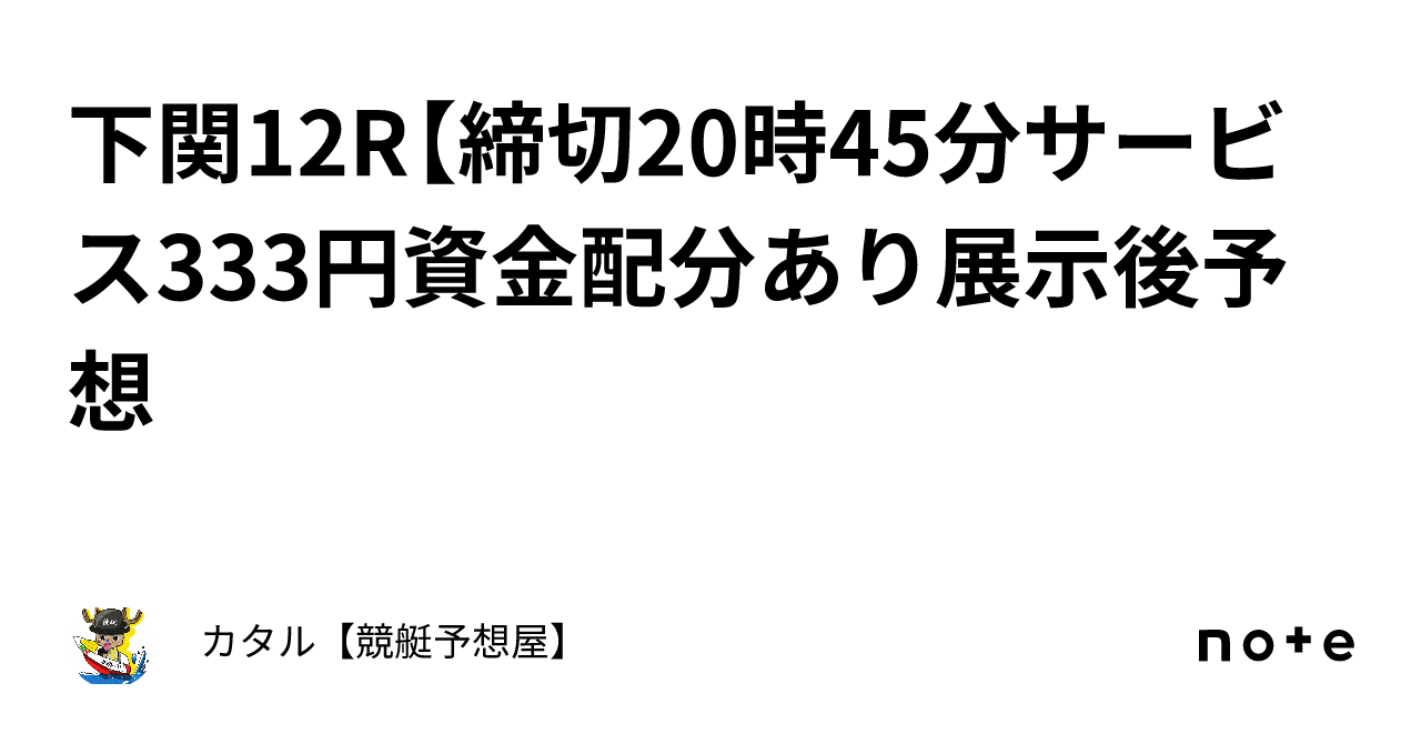 🔥🌐下関12R【締切20時45分🔥🌐サービス333円🔥🌐資金配分あり🔥展示後予想｜カタル【競艇予想屋】