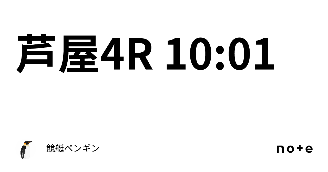 芦屋4R 10:01｜競艇ペンギン