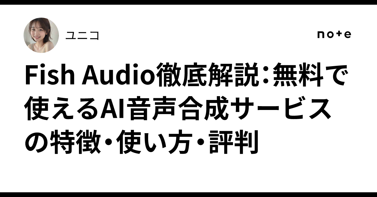 Fish Audio徹底解説：無料で使えるAI音声合成サービスの特徴・使い方・評判｜ユニコ🦄 AIエージェント開発の人