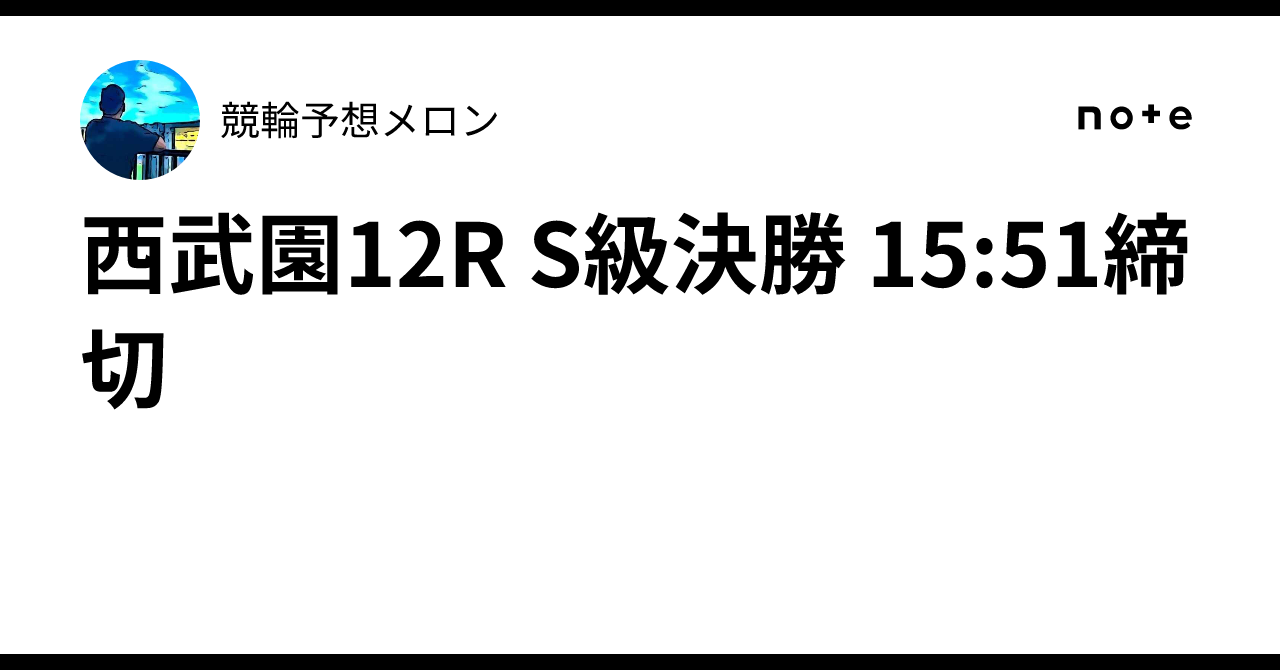 西武園12R S級決勝 15:51締切｜競輪予想メロン