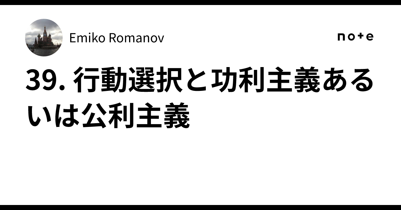 39. 行動選択と功利主義あるいは公利主義｜Emiko Romanov