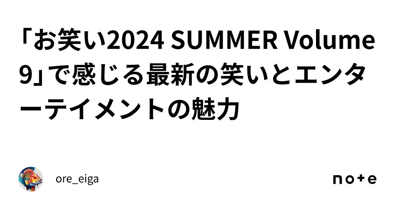 「お笑い2024 SUMMER Volume 9」で感じる最新の笑いとエンターテイメントの魅力｜ore_eiga