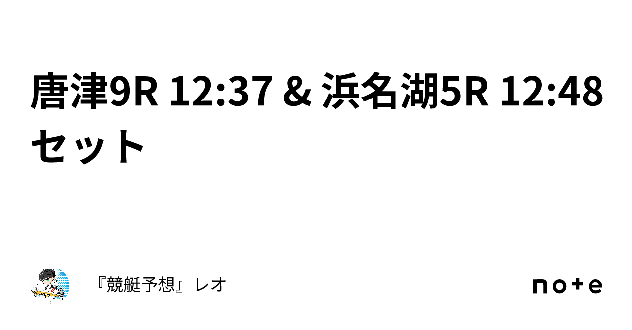 唐津9R 12:37 & 浜名湖5R 12:48 セット｜『競艇予想』レオ