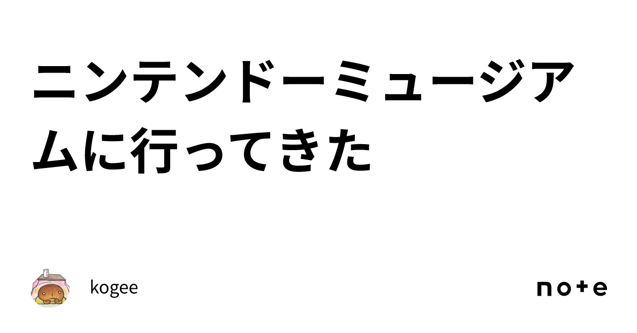 ニンテンドーミュージアムに行ってきた｜kogee