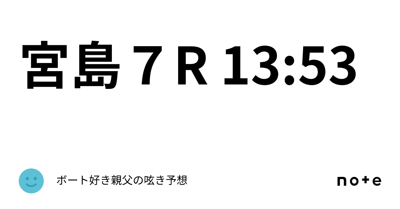 宮島7R 13:53｜ボート好き親父の呟き予想
