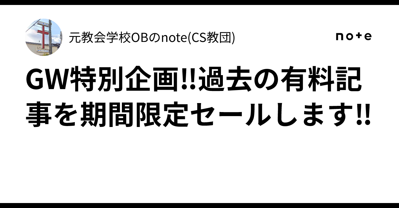 GW特別企画‼過去の有料記事を期間限定セールします‼｜元教会学校OBのnote(CS教団)
