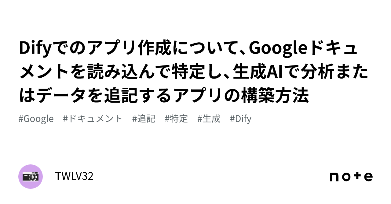 Difyでのアプリ作成について、Googleドキュメントを読み込んで特定し、生成AIで分析またはデータを追記するアプリの構築方法｜TWLV32