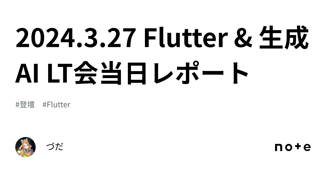 2024.3.27 Flutter & 生成AI LT会当日レポート｜づだ