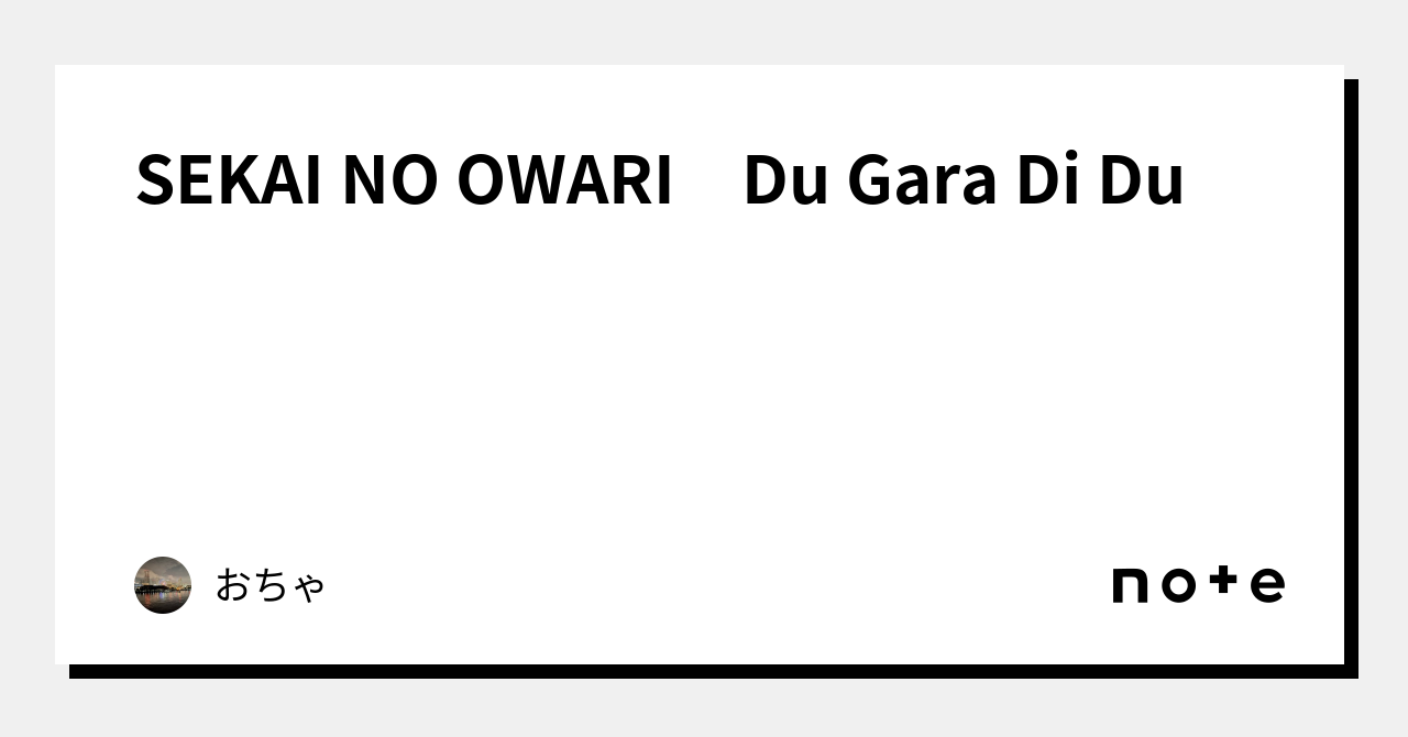 SEKAI NO OWARI Du Gara Di Du｜おちゃ｜note