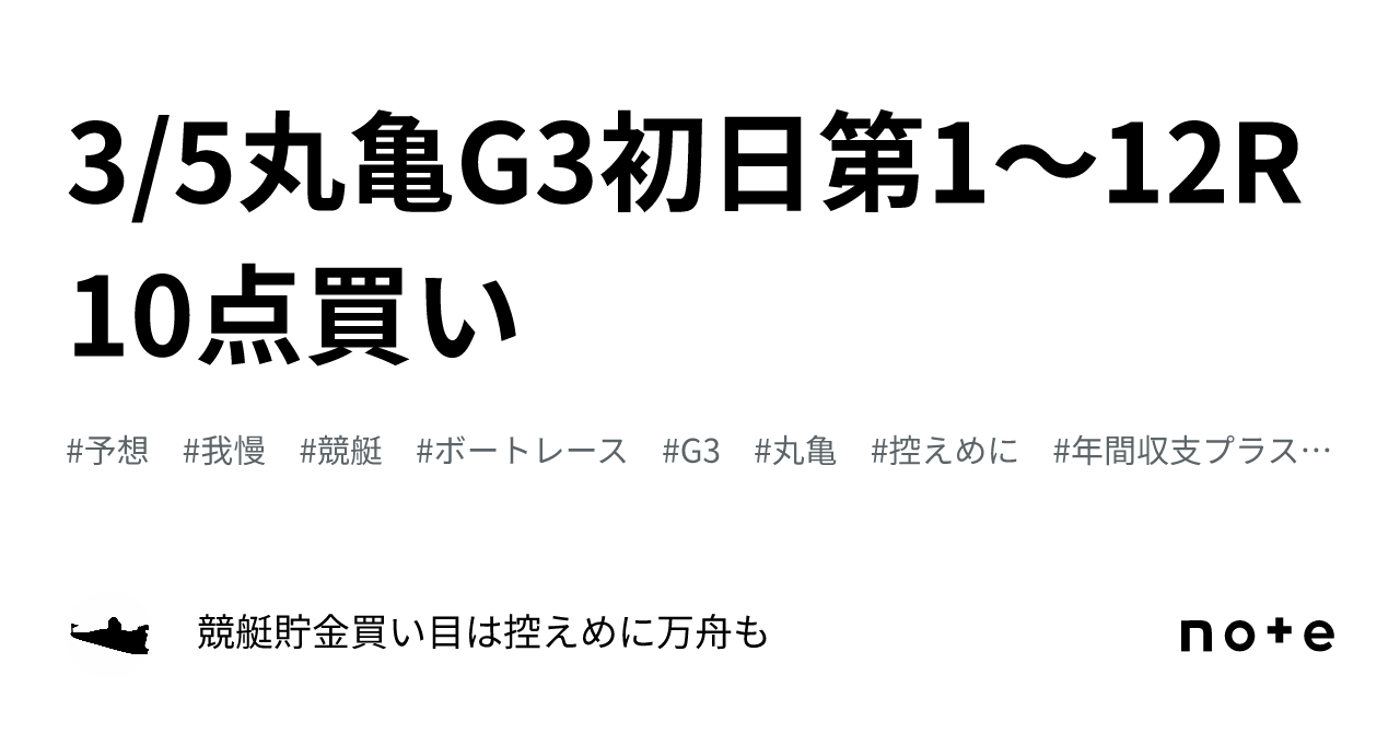 🗒️3/5🗒️丸亀G3🚤初日🚤第1〜12R ️10点買い ️｜💰競艇貯金💰買い目は控えめに万舟も💰💰