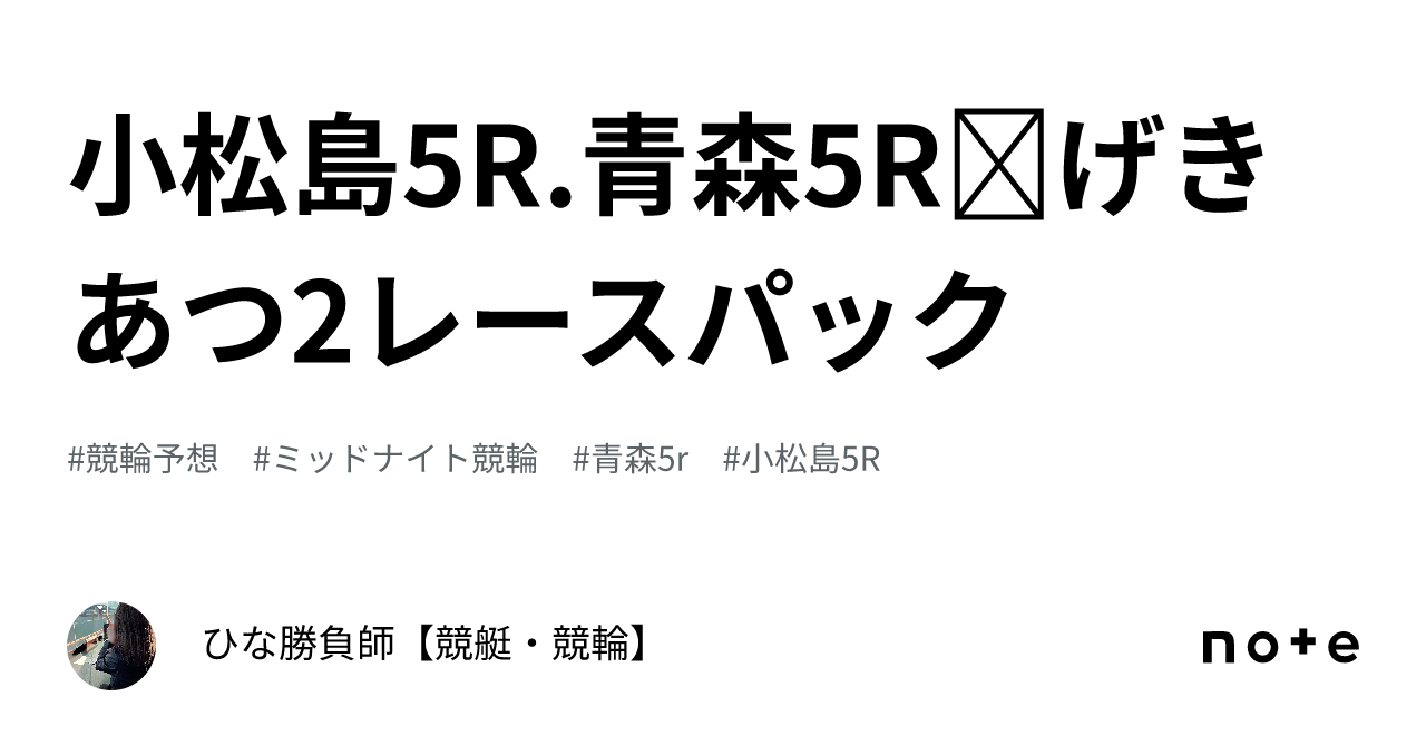 小松島5R.青森5R🩷げきあつ2レースパック｜ひな🦋勝負師【競艇・競輪】