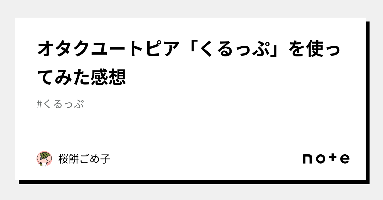 オタクユートピア「くるっぷ」を使ってみた感想｜桜餅ごめ子