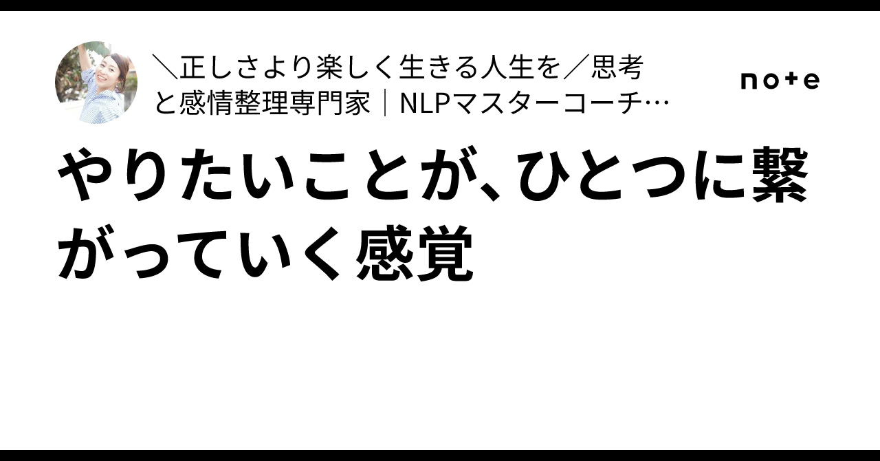 やりたいことが、ひとつに繋がっていく感覚｜\正しさより楽しく生きる人生を／思考と感情整理専門家｜NLPマスターコーチおおのさとこ