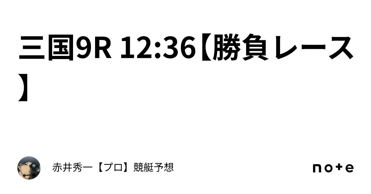 三国9R 12:36【勝負レース】｜赤井秀一👑【プロ】🔥競艇予想🔥