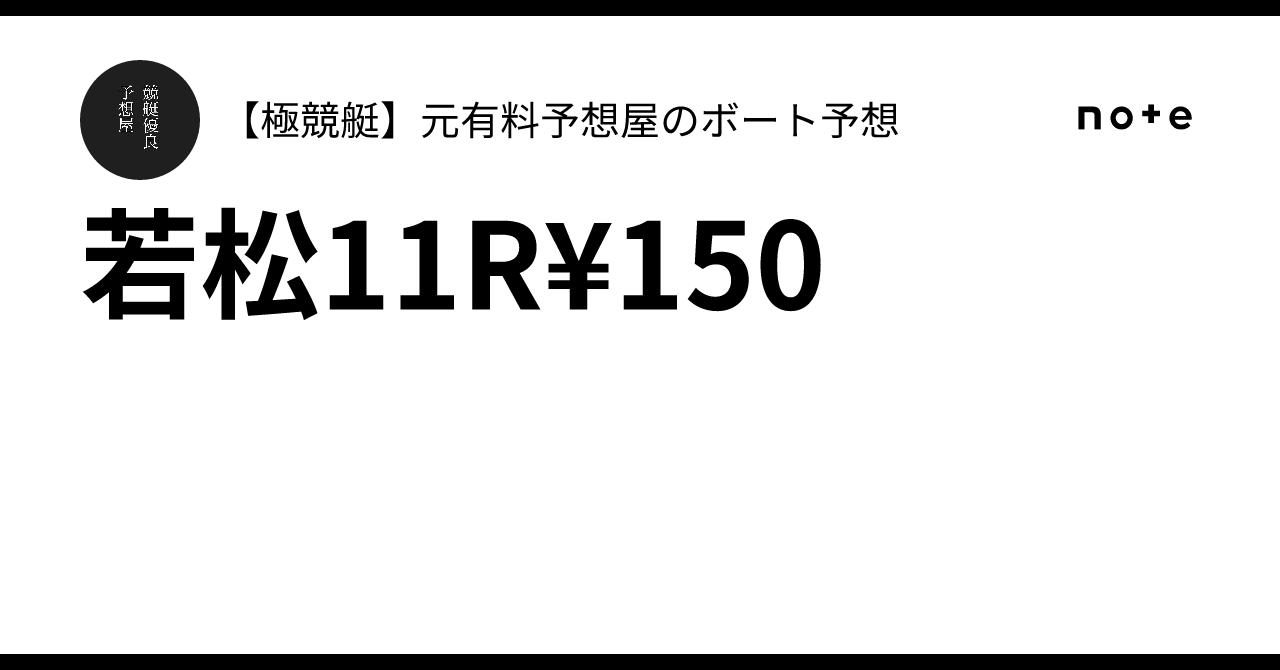 若松11R¥150｜【極競艇】元有料予想屋のボート予想