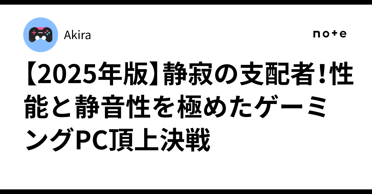 【2025年版】静寂の支配者！性能と静音性を極めたゲーミングPC頂上決戦｜Akira
