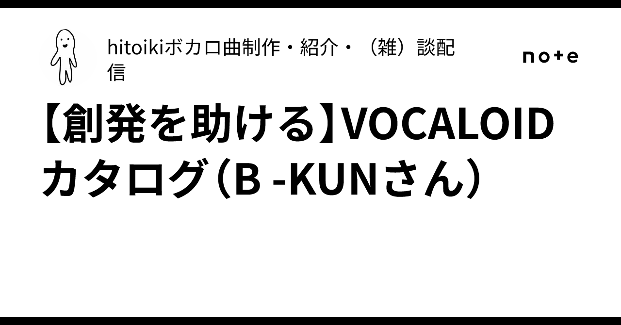 【創発を助ける】VOCALOIDカタログ（B -KUNさん）｜hitoikiボカロ曲制作・紹介・（雑）談配信