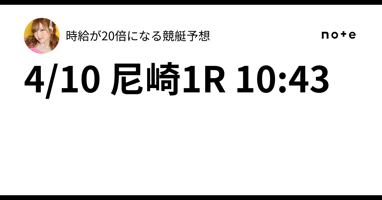 4/10 尼崎1R 10:43｜時給が20倍になる🌈競艇予想