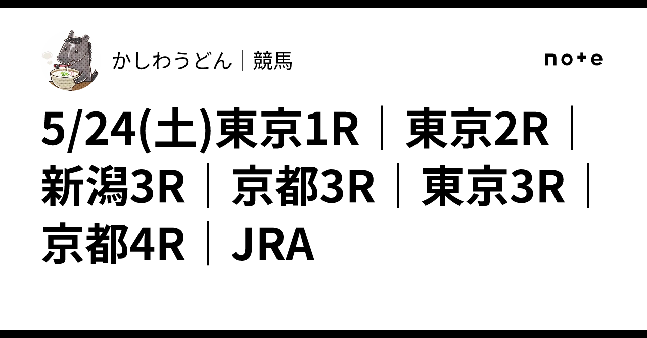 5/24(土)東京1R｜東京2R｜新潟3R｜京都3R｜東京3R｜京都4R｜JRA｜かしわうどん｜競馬