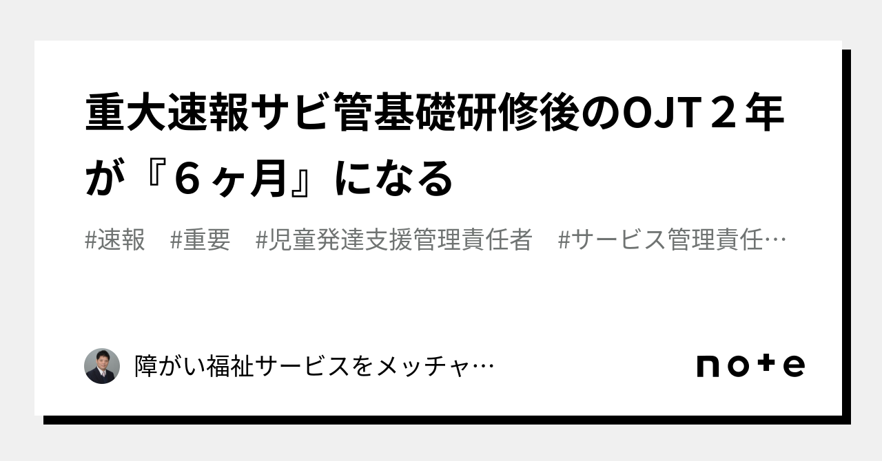 重大速報 サビ管基礎研修後のOJT2年が『6ヶ月』になる ｜障がい福祉サービスをメッチャ知っている社会保険労務士 西山裕之