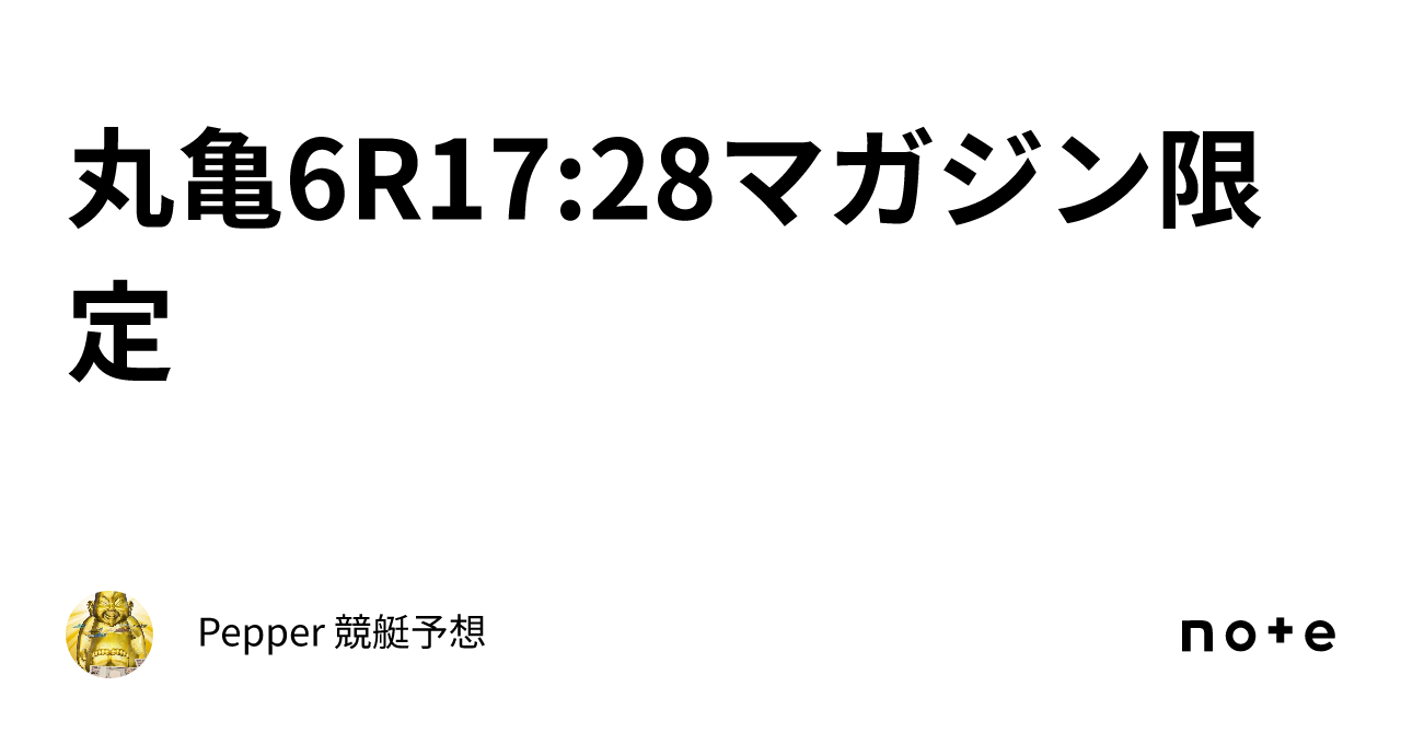 🔥丸亀6R17:28🔥🚨マガジン限定🚨｜🐧Pepper🐧 競艇予想