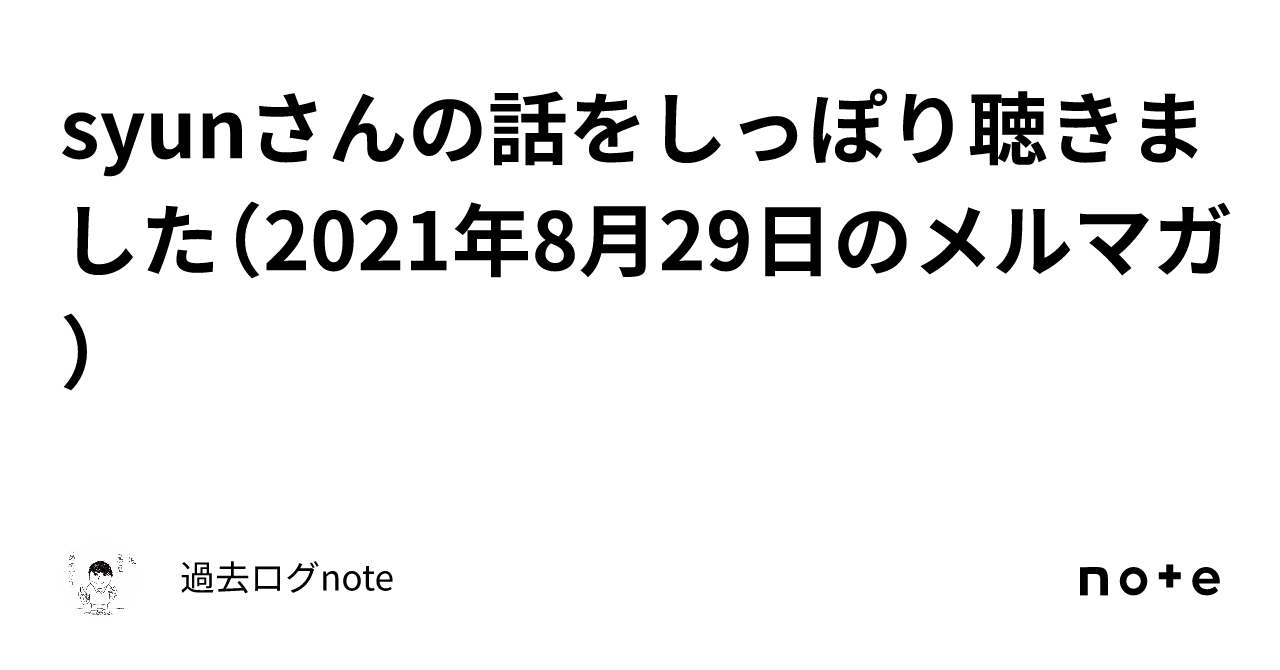 syunさんの話をしっぽり聴きました（2021年8月29日のメルマガ）｜過去ログnote