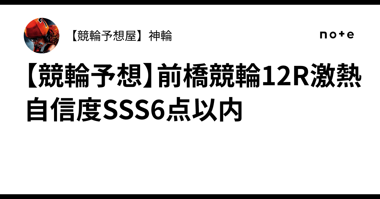 【競輪予想】前橋競輪12R🔥激熱🔥自信度SSS 6点以内｜【競輪予想屋】神輪👑