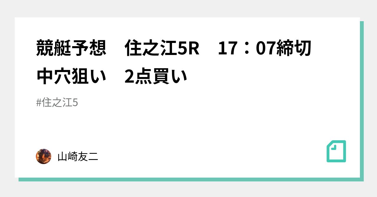 競艇予想 住之江5R 17：07締切 中穴狙い 2点買い｜山崎友二