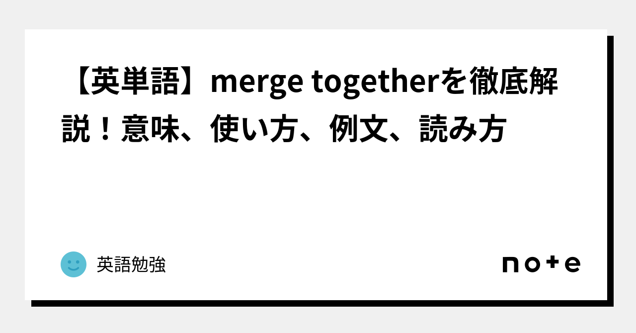 【英単語】merge togetherを徹底解説！意味、使い方、例文、読み方｜英語勉強