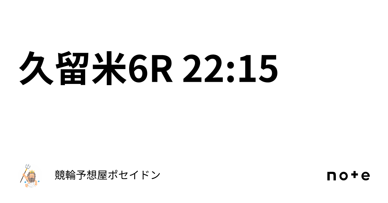 久留米6R 22:15｜競輪予想屋ポセイドン