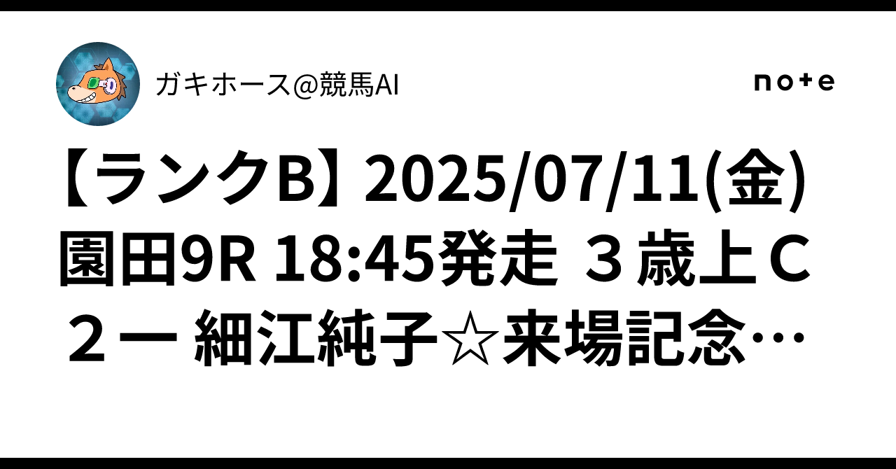【ランクB】 2025/07/11(金) 園田9R 18:45発走 3歳上C2一 細江純子☆来場記念2nd｜ガキホース@競馬AI