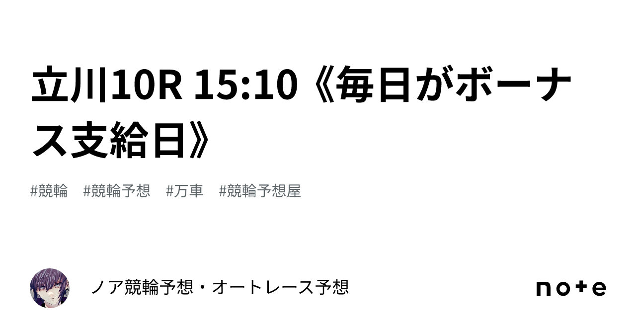 立川10R 15:10 《毎日がボーナス支給日》｜ ノア💎競輪予想・オートレース予想💎