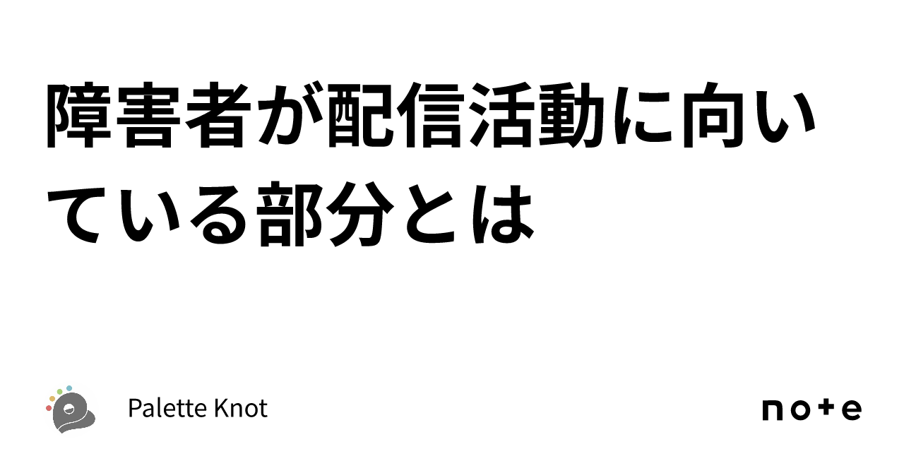 障害者が配信活動に向いている部分とは｜Palette Knot