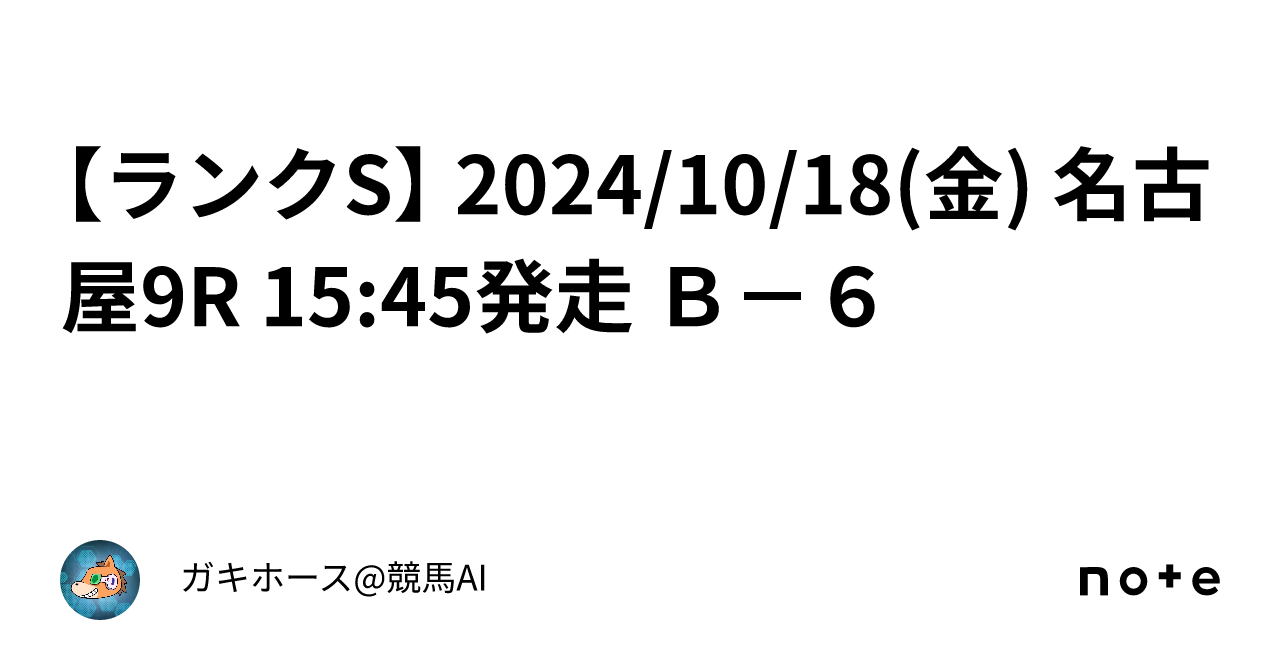 【ランクS】 2024/10/18(金) 名古屋9R 15:45発走 B－6｜ガキホース@競馬AI