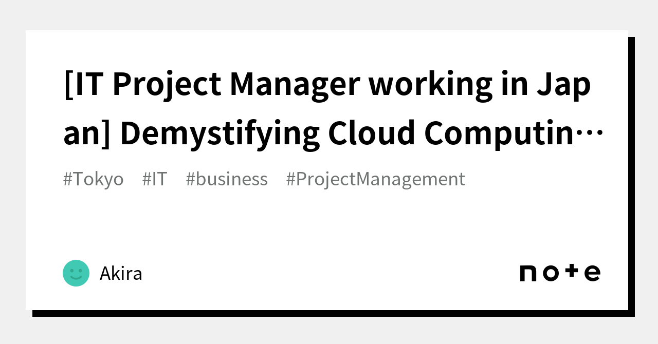 [IT Project Manager working in Japan] Demystifying Cloud Computing: A Guide for Businesses｜Akira