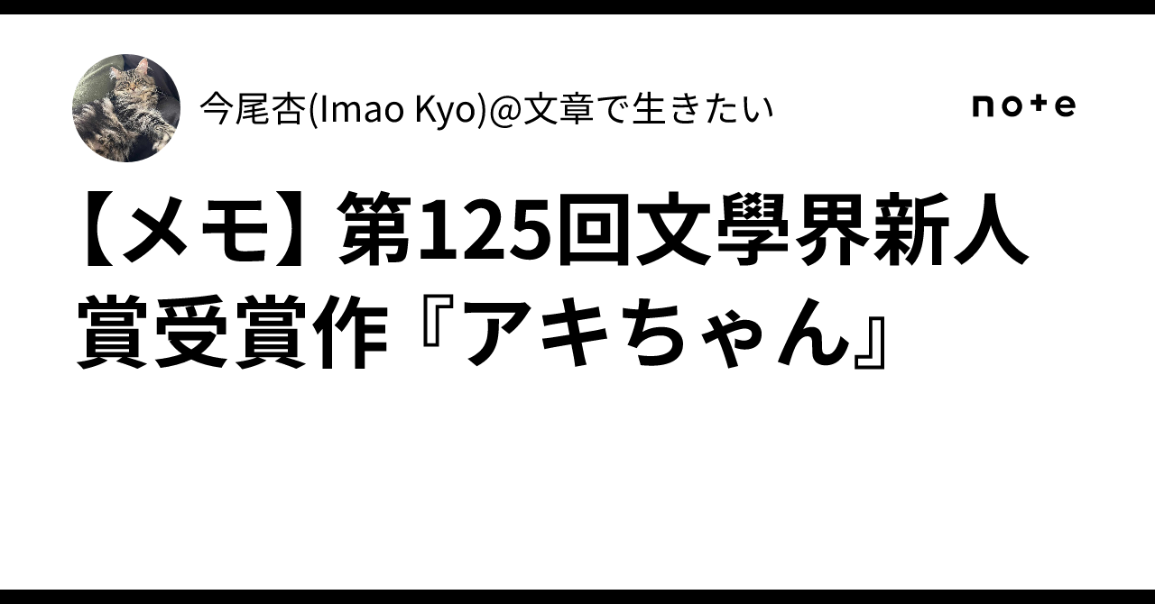 【メモ】 第125回文學界新人賞受賞作 『アキちゃん』｜今尾杏(Imao Kyo)@文章で生きたい