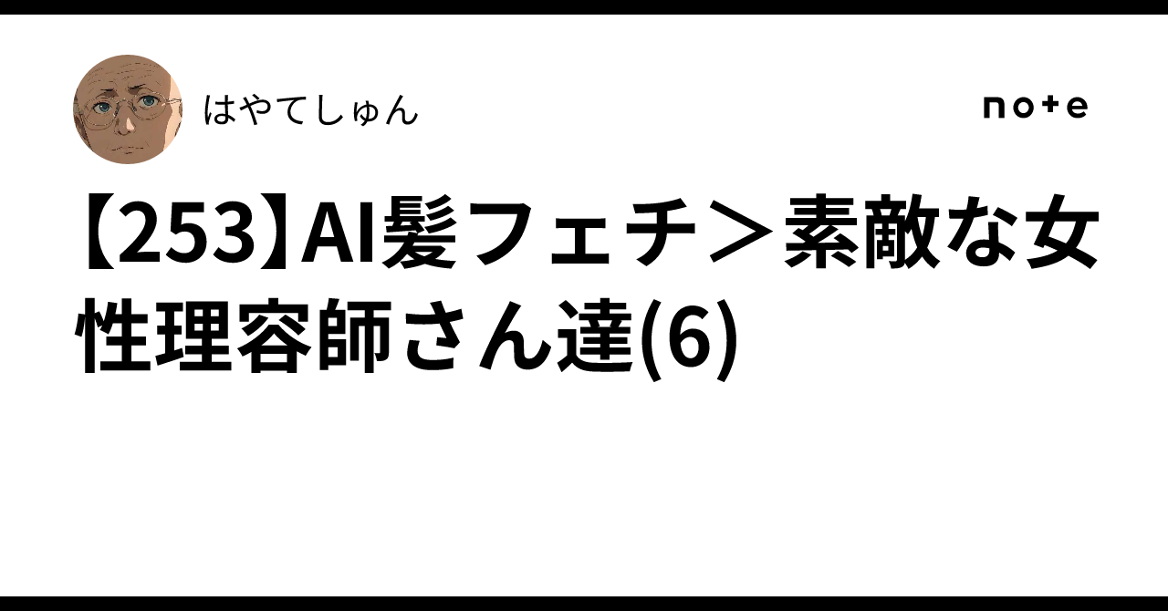 【253】AI髪フェチ＞素敵な女性理容師さん達(6)｜はやてしゅん