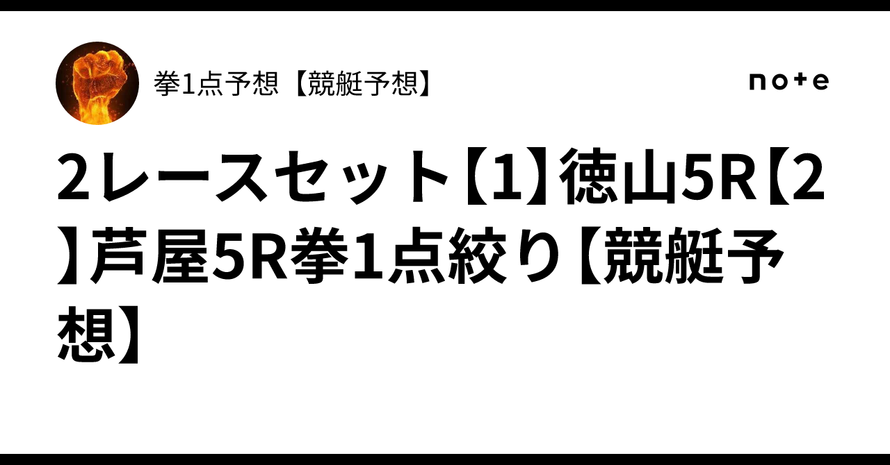 🔥2レースセット🔥【1】徳山5R【2】芦屋5R🔥拳1点絞り【競艇予想】｜拳1点予想【競艇予想】